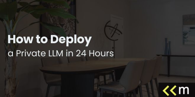 How To Deploy a Private LLM in 24 Hours